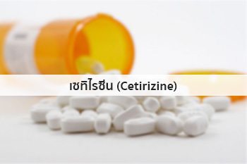 เซทิไรซีน (Cetirizine) สรรพคุณ วิธีใช้ ผลข้างเคียง ฯลฯ